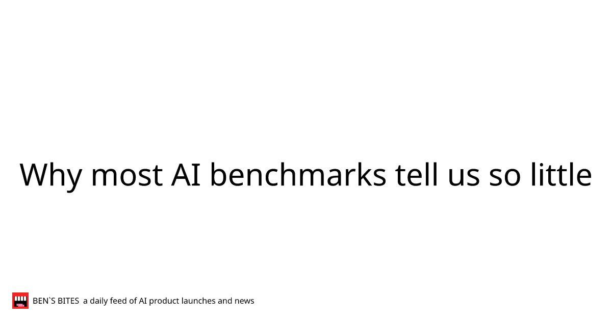 Why most AI benchmarks tell us so little - Bens Bites