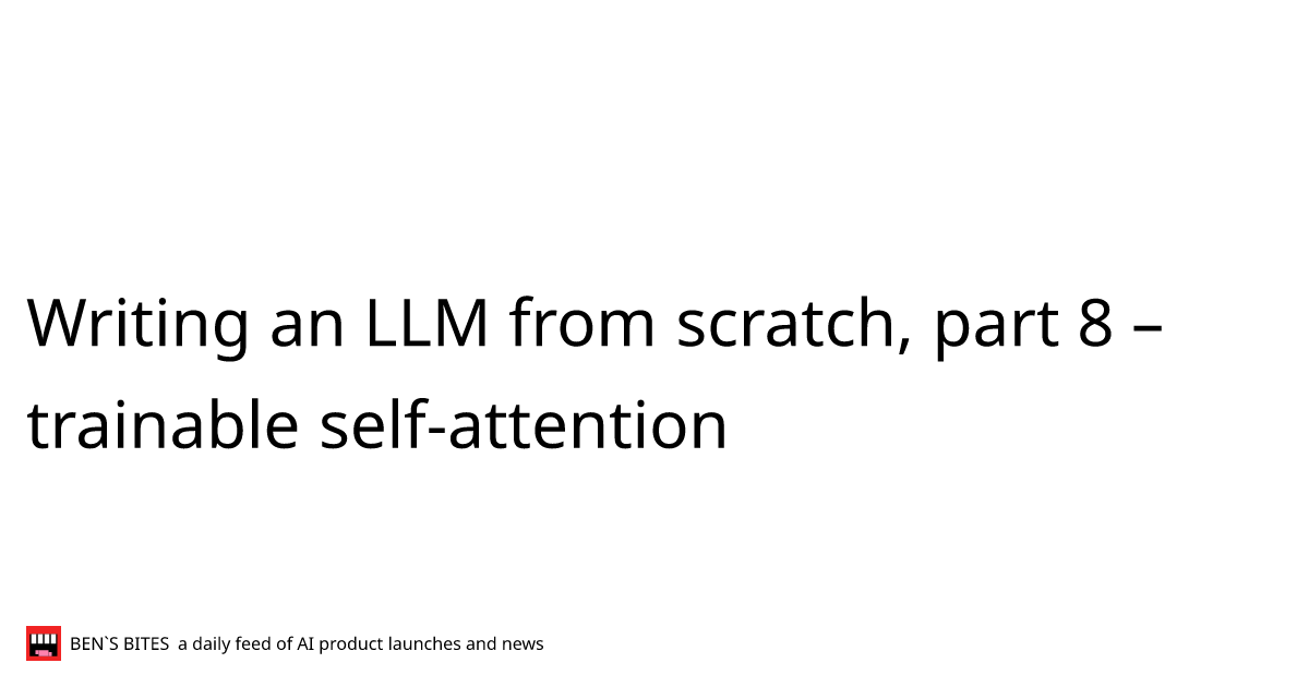 Writing an LLM from scratch, part 8 – trainable self-attention - Bens Bites