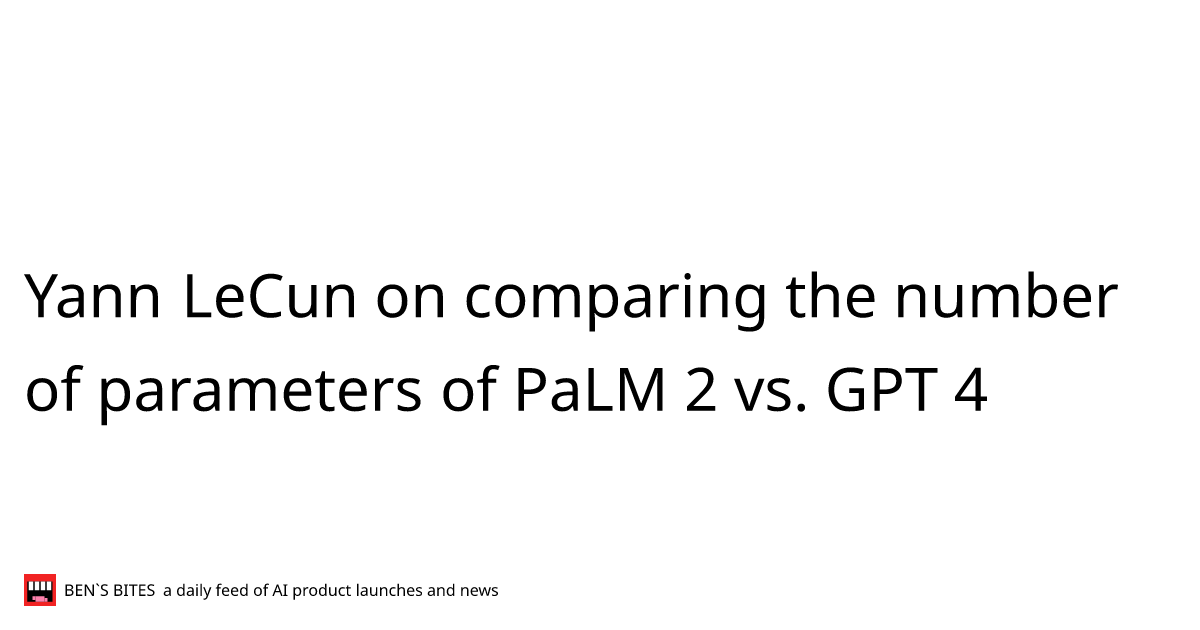 Yann LeCun on comparing the number of parameters of PaLM 2 vs. GPT 4 ...