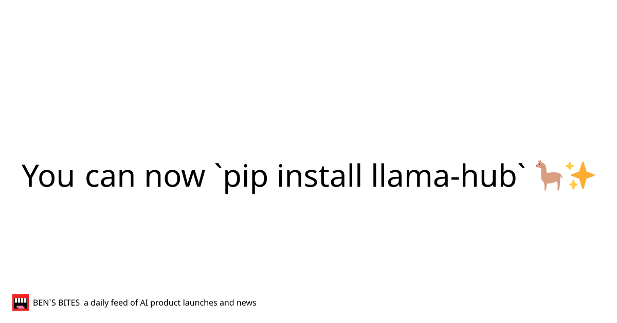 You can now `pip install llama-hub` 🦙 - Bens Bites