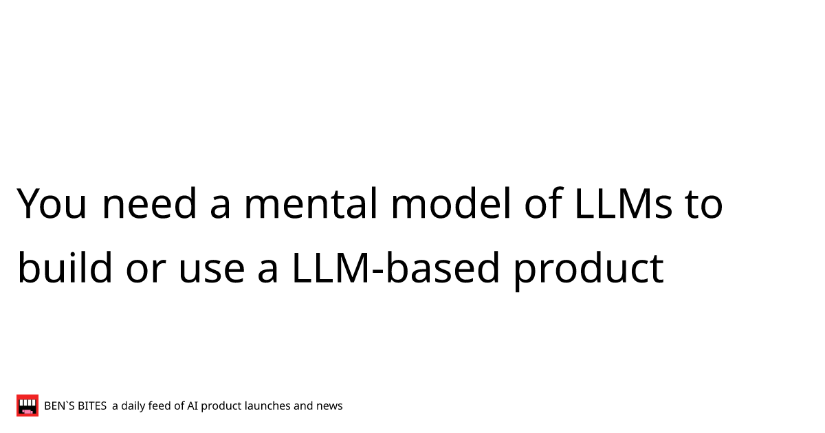 You need a mental model of LLMs to build or use a LLM-based product ...