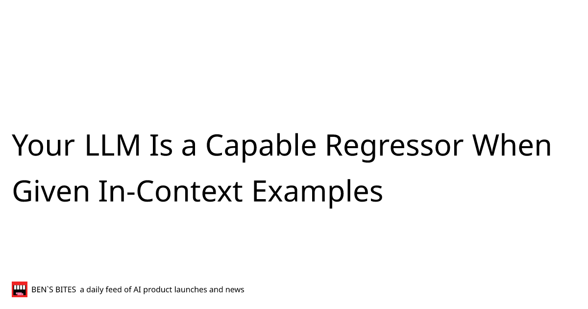 Your LLM Is a Capable Regressor When Given In-Context Examples - Bens Bites