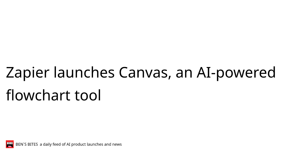 Zapier launches Canvas, an AI-powered flowchart tool - Bens Bites