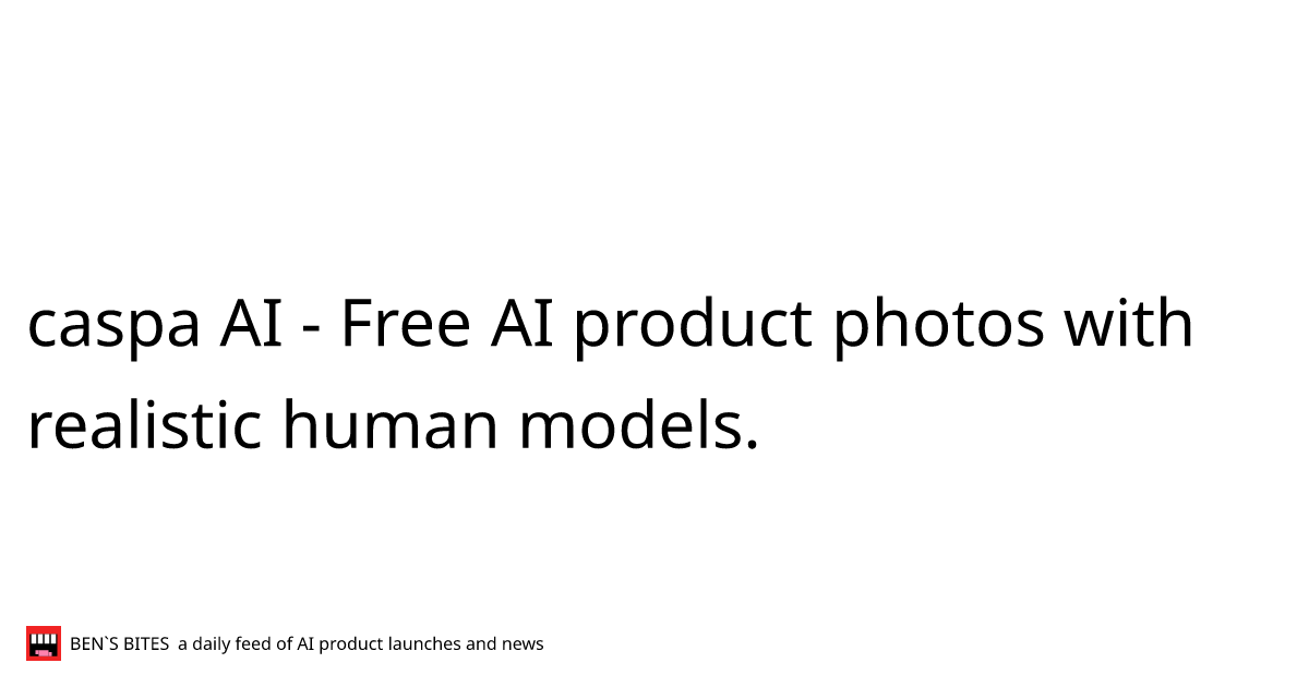 caspa AI - Free AI product photos with realistic human models. - Bens Bites