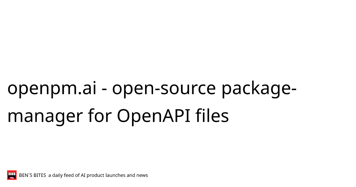 openpm.ai - open-source package-manager for OpenAPI files - Bens Bites