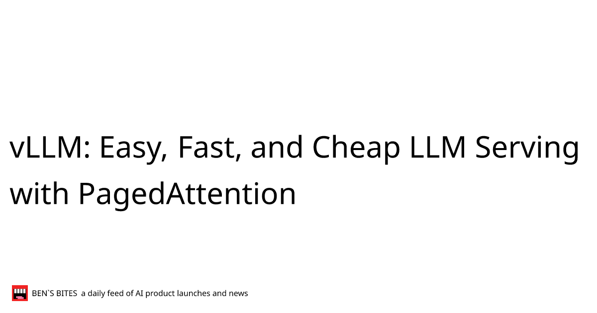 vLLM: Easy, Fast, and Cheap LLM Serving with PagedAttention - Bens Bites